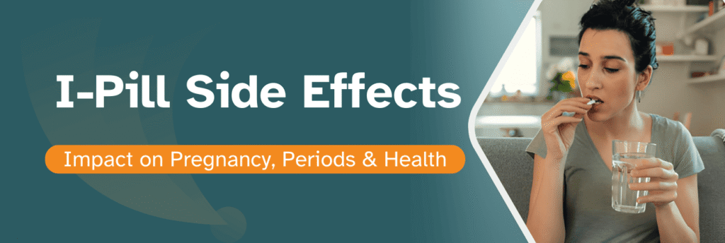 I-Pill Side Effects: Impact on Pregnancy, Periods & Health